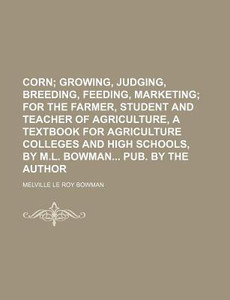 Corn; Growing, Judging, Breeding, Feeding, Marketing for the Farmer ...