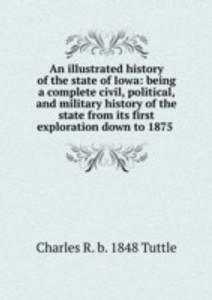 illustrated history of the state of Iowa: being a complete civil ...