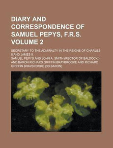 Diary and Correspondence of Samuel Pepys, F.R.S; Secretary to the Admiralty in the Reigns of ...