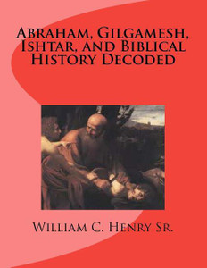 Abraham, Gilgamesh, Ishtar, and Biblical History Decoded: Buy Abraham, Gilgamesh, Ishtar, and ...