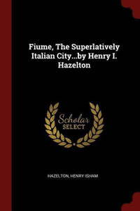 Fiume, the Superlatively Italian City...by Henry I. Hazelton: Buy Fiume, the Superlatively ...
