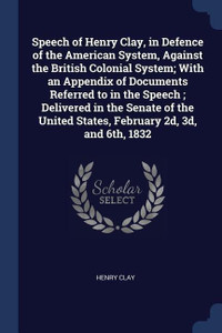 Speech of Henry Clay, in Defence of the American System, Against the ...