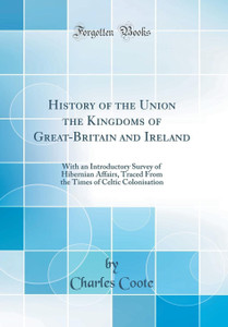 History of the Union the Kingdoms of Great-Britain and Ireland: With an ...