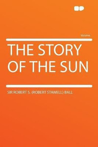 The Story of the Sun: Buy The Story of the Sun by Ball Sir Robert S. at ...