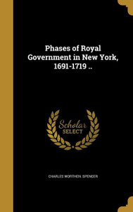 Phases of Royal Government in New York, 1691-1719 ..: Buy Phases of ...