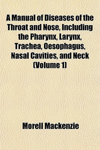 A Manual of Diseases of the Throat and Nose, Including the Pharynx ...