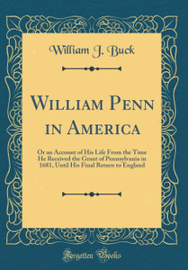William Penn in America: Or an Account of His Life From the Time He ...