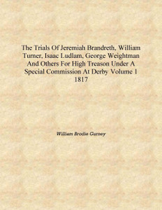 The trials of Jeremiah Brandreth, William Turner, Isaac Ludlam, George Weightman and others for ...