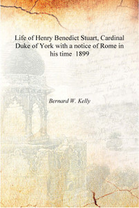 Life of Henry Benedict Stuart, Cardinal Duke of York with a notice of Rome in his time 1899 ...