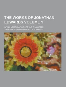 The Works of Jonathan Edwards; With a Memoir of His Life and Character ...