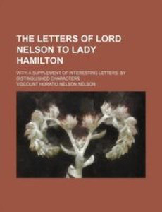 The Letters of Lord Nelson to Lady Hamilton (Volume 2); With a Supplement of Interesting Letters ...