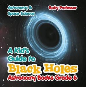 A Kid's Guide to Black Holes Astronomy Books Grade 6 Astronomy & Space ...