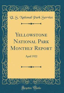 Yellowstone National Park Monthly Report: April 1922 (Classic Reprint ...