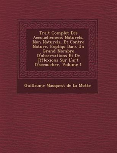 Trait Complet Des Accouchemens Naturels, Non Naturels, Et Contre Nature, Expliqu Dans Un Grand ...