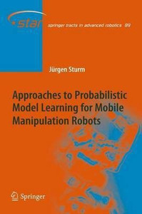 Approaches to Probabilistic Model Learning for Mobile Manipulation Robots: Buy Approaches to ...