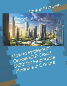 How to Implement Oracle ERP Cloud (R20) for Financials Modules in 6 hours: Buy How to Implement ...