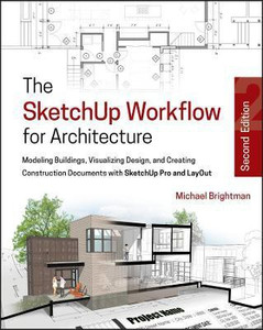 The SketchUp Workflow for Architecture - Modeling Buildings, Visualizing Design, & Creating ...