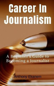 Career in Journalism - A Beginner’s Guide to Becoming a Journalist: Buy ...