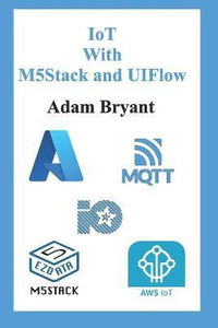 IoT With M5Stack And UIFlow Buy IoT With M5Stack And UIFlow By Bryant