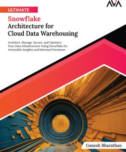Ultimate Snowflake Architecture for Cloud Data Warehousing: Architect, Manage, Secure, and ...