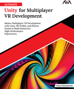 Ultimate Unity for Multiplayer VR Development: Master Multiplayer VR Development with Unity, XR ...