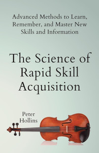 The Science of Rapid Skill Acquisition: Advanced Methods to Learn, Remember, and Master New ...
