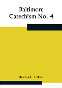 Baltimore Catechism No. 4; An Explanation Of The Baltimore Catechism of ...