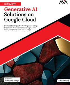 Ultimate Generative AI Solutions on Google Cloud: Practical Strategies for Building and Scaling ...