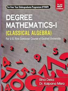 DEGREE MATHEMATICS-I (CLASSICAL ALGEBRA) : A TEXTBOOK FOR B.SC. 1ST SEMESTER STUDENTS OF GAUHATI ...