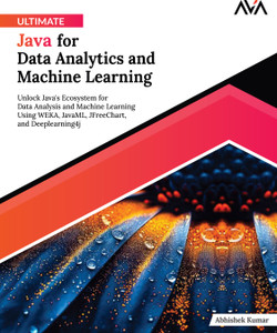 Ultimate Java for Data Analytics and Machine Learning: Unlock Java's Ecosystem for Data Analysis ...