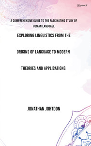Exploring Linguistics From the Origins of Language to Modern Theories and Applications: Buy ...