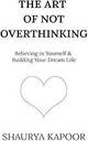 The Art of Not Overthinking : Believing in Yourself and Building Your ...