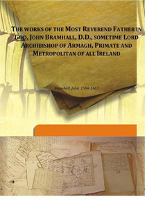 The Works of The Most Reverend Father in God, John Bramhall, D.D ...