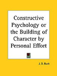 Constructive Psychology or the Building of Character by Personal Effort ...