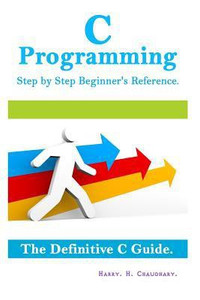 C Programming Step by Step Beginner's Reference: : The Definitive C ...