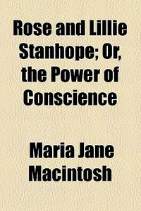 Rose and Lillie Stanhope; Or, the Power of Conscience: Buy Rose and ...
