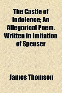The Castle of Indolence; An Allegorical Poem. Written in Imitation of ...