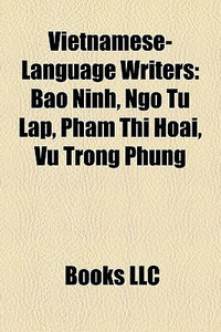 Vietnamese-Language Writers: Bao Ninh, Ngo Tu Lap, Pham Thi Hoai, Vu ...
