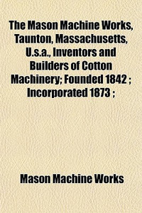 The Mason Machine Works, Taunton, Massachusetts, U.S.A., Inventors and ...