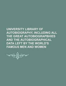 University Library of Autobiography, Including All the Great ...