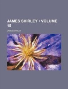 James Shirley (Volume 15): Buy James Shirley (Volume 15) by Shirley ...