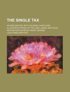 The Single Tax; An Explanation, with Colored Charts and Illustrative ...