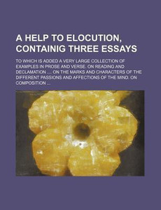 A Help to Elocution, Containig Three Essays; To Which Is Added a Very ...