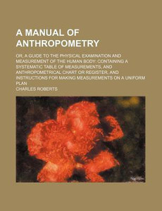A Manual of Anthropometry; Or, a Guide to the Physical Examination and ...