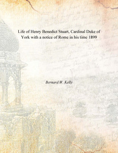 Life of Henry Benedict Stuart, Cardinal Duke of York with a notice of ...