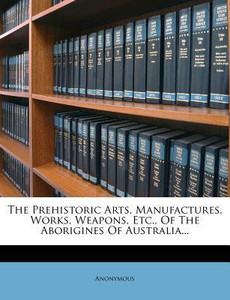 The Prehistoric Arts, Manufactures, Works, Weapons, Etc., of the ...