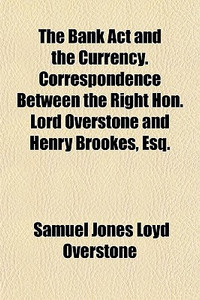 The Bank ACT and the Currency. Correspondence Between the Right Hon ...