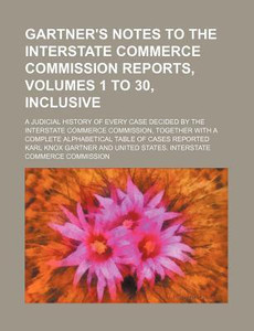 Gartner's Notes to the Interstate Commerce Commission Reports, Volumes ...