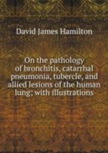 On the pathology of bronchitis catarrhal pneumonia tubercle and allied ...