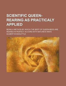 Scientific Queen-Rearing as Practicaly Applied; Being a Method by Which ...